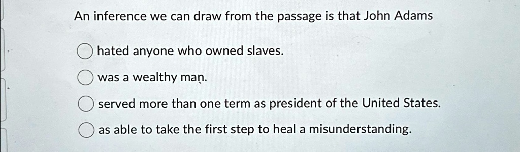 An inference we can draw from the passage is that John Adams hated ...
