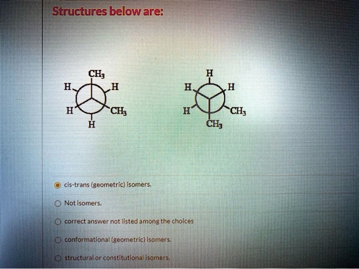 SOLVED: Etuctures below are: CH; H LH H H H "CH; CH; cis-trans (geometric) isomers DiNot isomers ...
