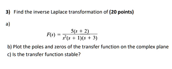 SOLVED: 3) Find the inverse Laplace transformation of (20 points) a) 5(s +2) bPlot the poles and ...