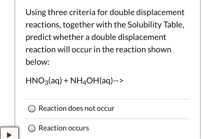 using three criteria for double displacement reactions together with the solubility table ...