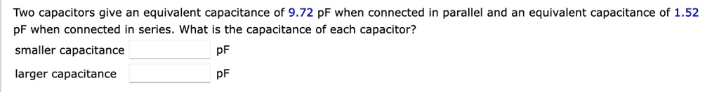 SOLVED: Two capacitors give an equivalent capacitance of 9.72 pF when connected in parallel and ...