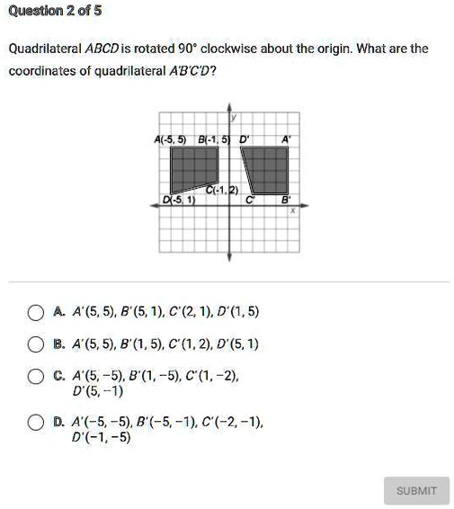SOLVED: Quadrilateral ABCD is rotated 90 degrees clockwise about the origin. What are the ...