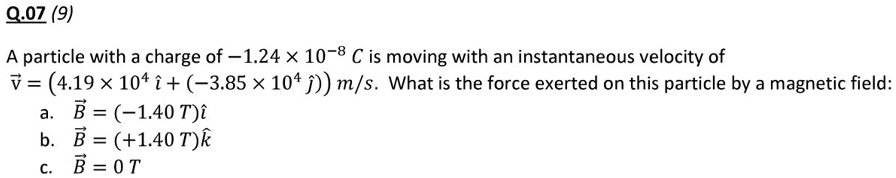 Q.07 (9) A particle with a charge of -1.24 × 10^-8 C is moving with an instantaneous velocity of ...