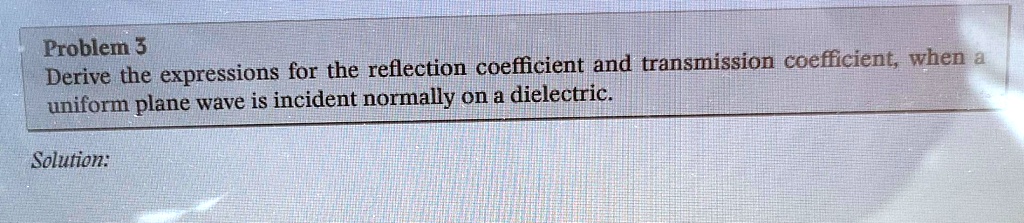 Problem 3 Derive the expressions for the reflection coefficient and transmission coefficient ...