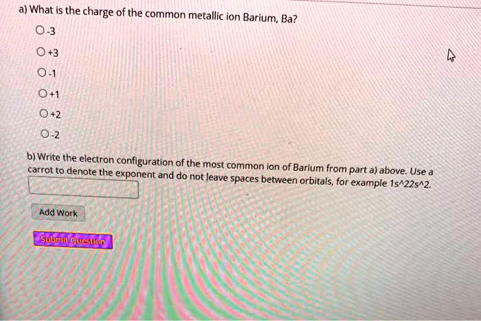 a) What is the charge of the common metallic ion Barium, Ba? 0-3 O+3 0 ...
