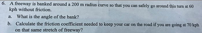 6. A freeway is banked around a 200 m radius curve so that you can ...