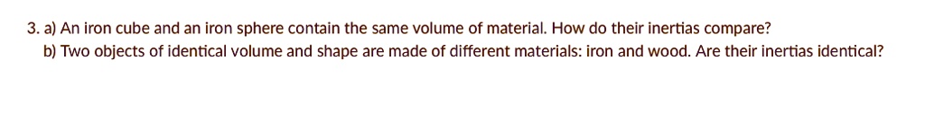 SOLVED: 3.a) An iron cube and an iron sphere contain the same volume of ...