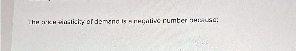 SOLVED: The price elasticity of demand is a negative number because ...