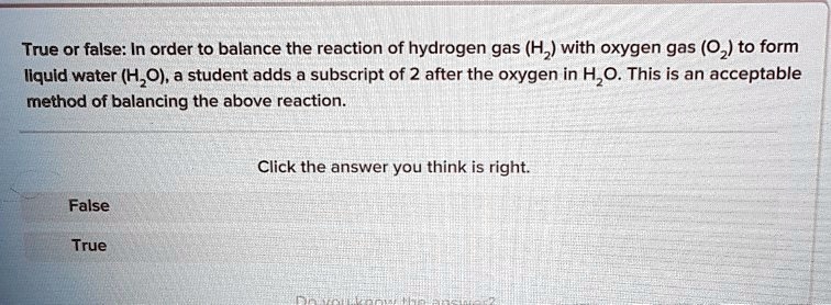 SOLVED: True or false: In order to balance the reaction of hydrogen gas ...