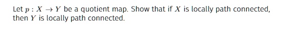 Let p: X → Y be a quotient map. Show that if X is locally path connected, then Y is locally path ...