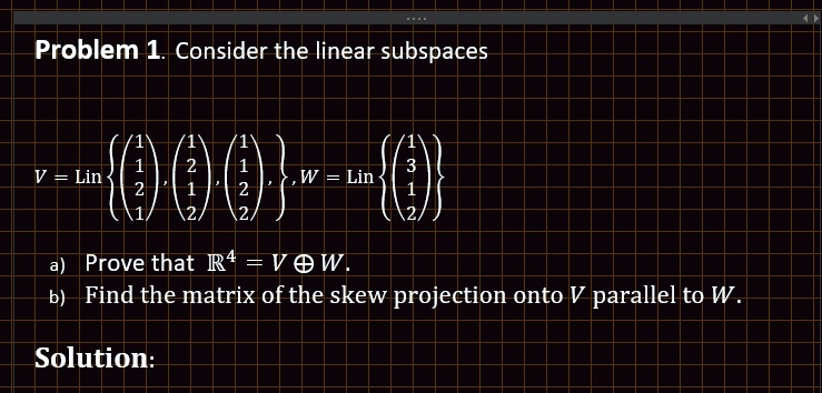 SOLVED: Problem 1. Consider the linear subspaces: V = Lin 0, a a) Prove that IR^4 V W b) Find ...