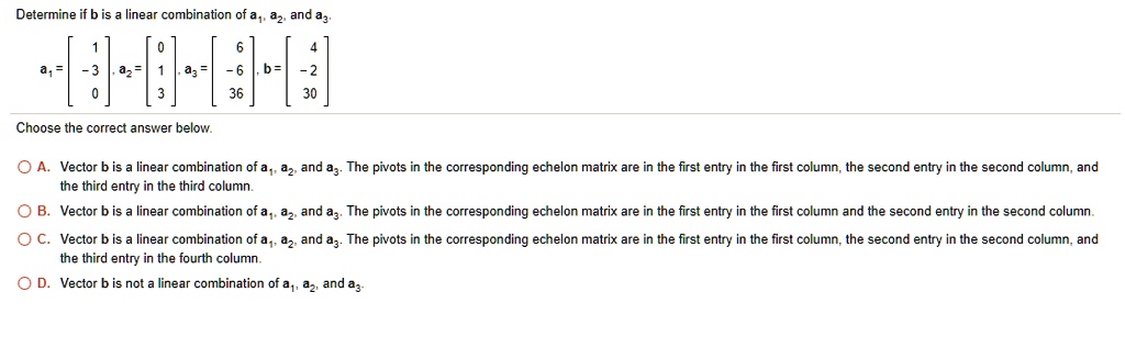 SOLVED: Determine if b is linear combination of a. az and a3 Choose the ...