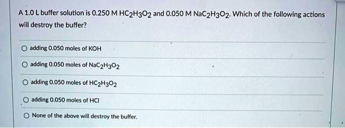 SOLVED: A 10L buffer solution is 0.250 M HC2H3O2 and 0.050 M NaC2H3O2: Which of the following ...