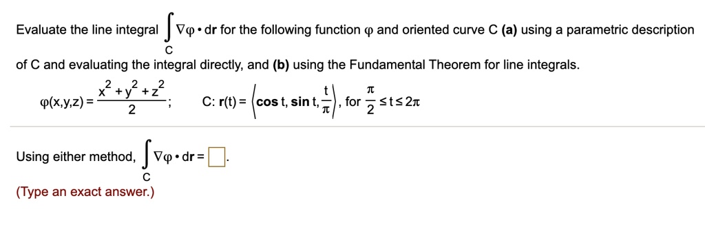 SOLVED: Evaluate the line integral âˆ«(Vâ‹…dr) for the following function V and oriented curve C ...