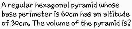 SOLVED: A regular hexagonal pyramid whose base perimeter is 60 cm has ...
