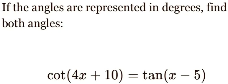 SOLVED: If the angles are represented in degrees, find both angles: cot ( 4x 10) = tan( = 5)