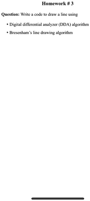 SOLVED: Please use C++, OpenGL. Homework #3 Question: Write a code to draw a line using the ...