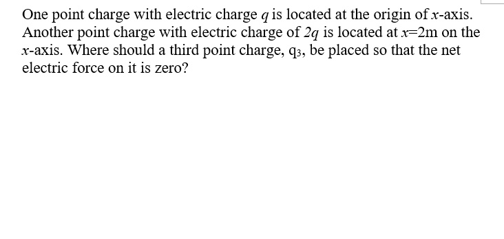 SOLVED: One point charge with electric charge q is located at the origin of x-axis Another point ...