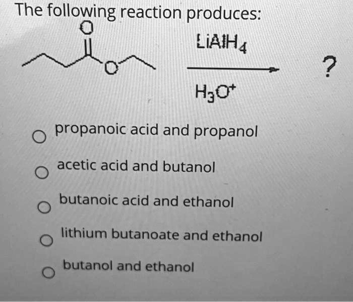 SOLVED: The following reaction produces: LiAIH4 H;Ot propanoic acid and propanol acetic acid and ...