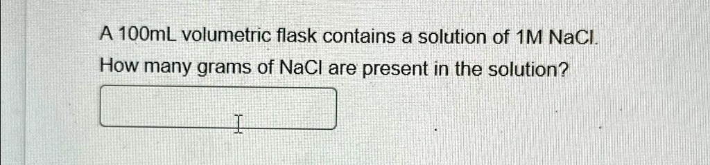 SOLVED: A 100 mL volumetric flask contains a solution of 1M NaCl. How many grams of NaCl are ...