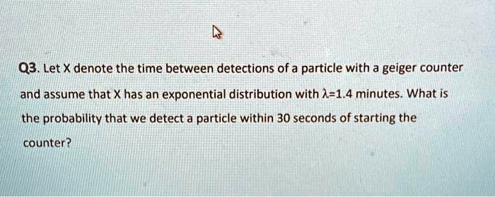 03 let x denote the time between detections of a particle with a geiger counter and assume that ...