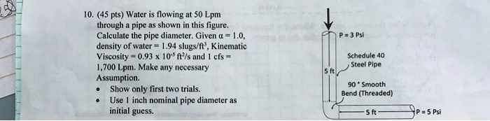 10. (45 pts) Water is flowing at 50 Lpm through a pipe as...