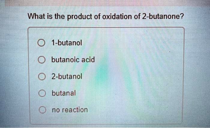 SOLVED: What is the product of oxidation of 2-butanone? O 1-butanoll ...