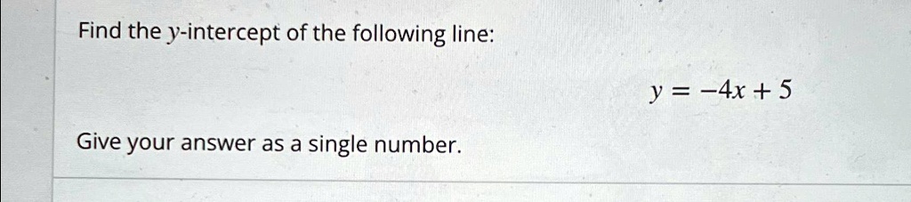 Find the y-intercept of the following line: y = -4x + 5 Give your ...