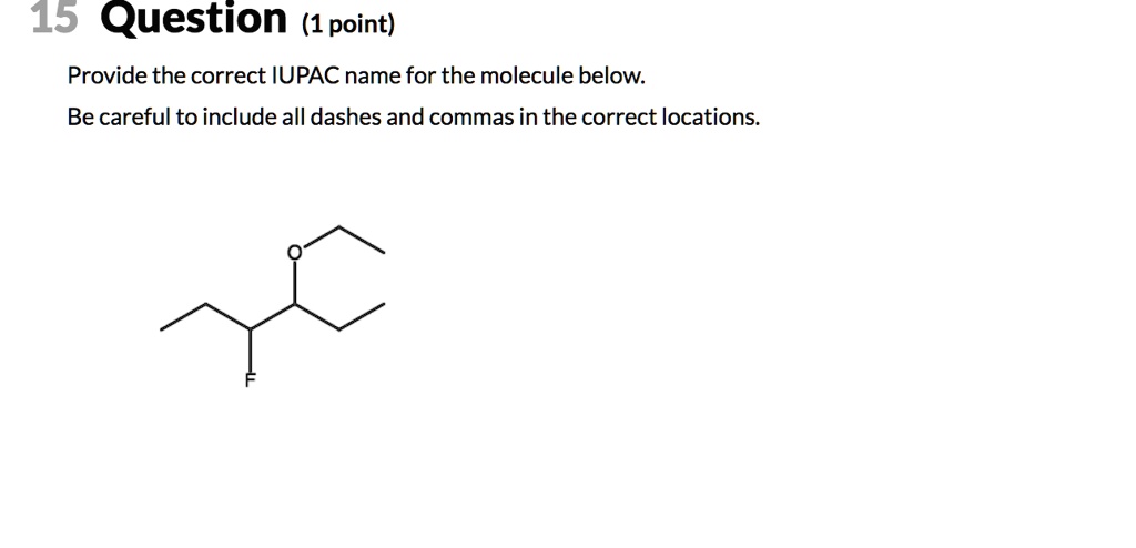 SOLVED: 15 Question (1 point) Provide the correct IUPAC name for the molecule below: Be careful ...