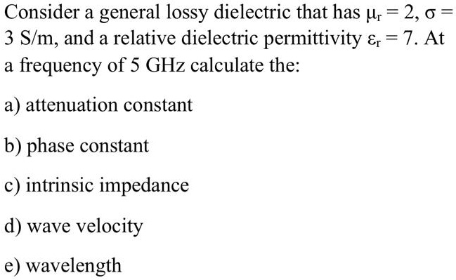 SOLVED: Consider a general lossy dielectric that has ur=2,o= 3 S/m,and ...