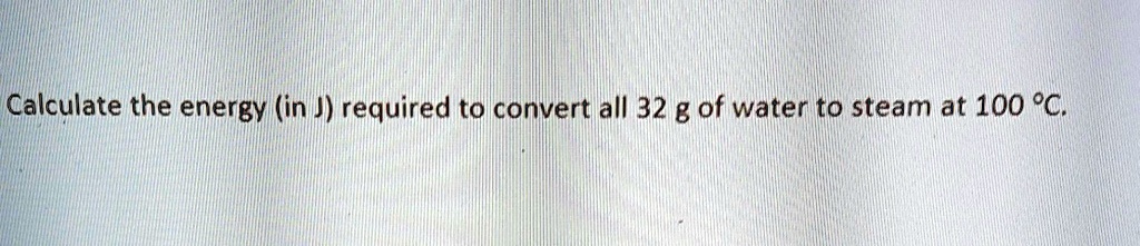 [GET ANSWER] Calculate the energy (in J) required to convert all 32 g ...