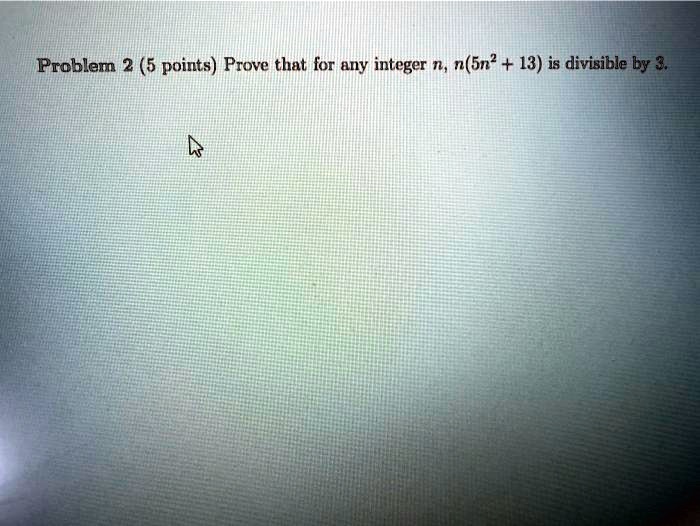 SOLVED: Problem 2 (5 points) Prove that for any integer #, n(5n? + 13 ... SOLVED: Problem 2 (5 points) Prove that for any integer #, n(5n? + 13 ...