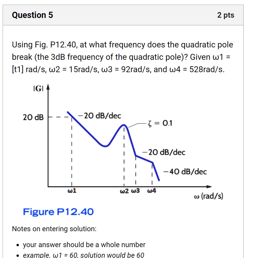 Question 5 2 pts Using Fig. P12.40, at what frequency does the quadratic pole break (the 3dB ...