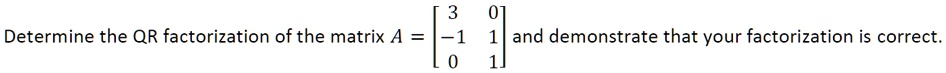SOLVED:Determine the QR factorization ofthe matrix A and demonstrate that your factorization is ...