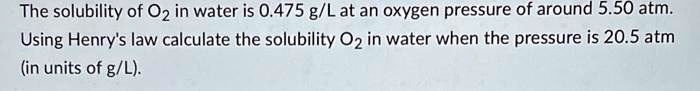 SOLVED: The solubility of O2 in water is 0.475g/Lat an oxygen pressure ...