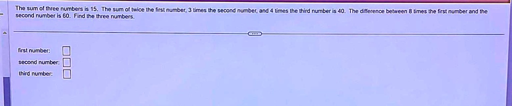 SOLVED: The sum of three numbers is 15. The sum of twice the first number, 3 times the second ...