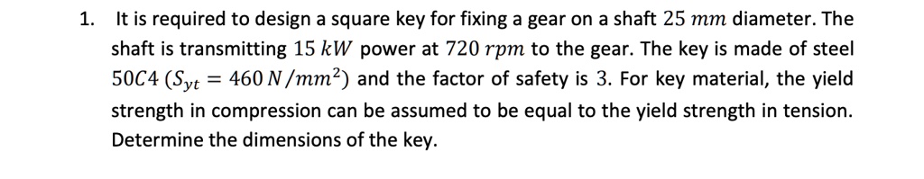 It is required to design a square key for fixing a gear on a shaft with ...