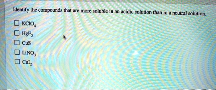 identify the compounds that are more soluble in an acidic solution than ...