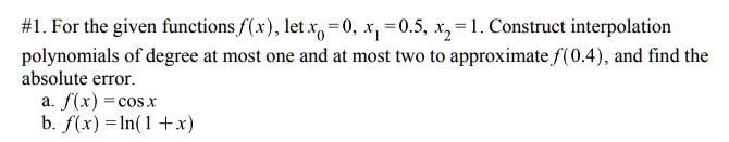 For the given functions f(x), let x0 = 0, x1 = 0.5, x2 = 1. Construct interpolation polynomials ...