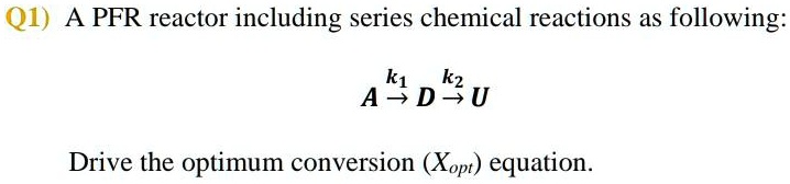 SOLVED: Q1) A PFR reactor including series chemical reactions as following A-D-U Drive the ...