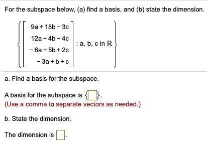 SOLVED: For the subspace below; (a) find basis and (b) state the dimension: 18b - 12a - 4b - 4c ...