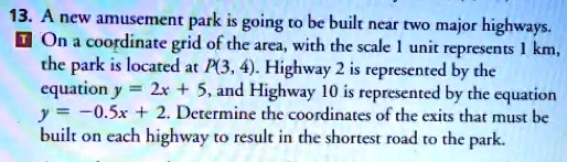 13. A new amusement park is going to be built near two major highways ...