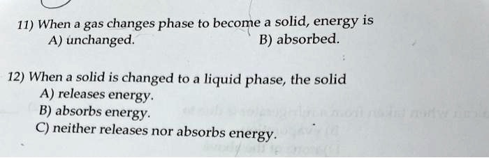 SOLVED: 11) When gas changes phase to become a solid, energy is A ...