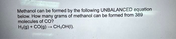 SOLVED: Methanol can be formed by the following UNBALANCED equation ...