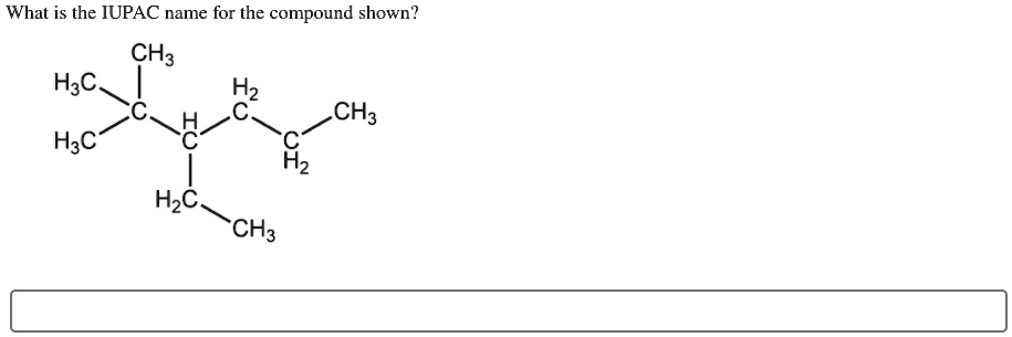 SOLVED: What is the IUPAC name for the compound shown? CH3 H3C H2 H2C" H2 H2C 'CH3 CH3