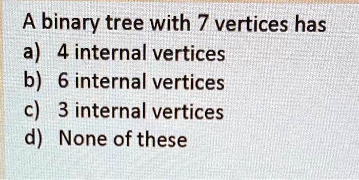 SOLVED: A binary tree with 7 vertices has a) 4 internal vertices 6 ...
