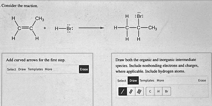 Consider the reaction. H CH3 C=C + H-Br: H-C-C-CH3 H H H H Add curved arrows for the first step ...