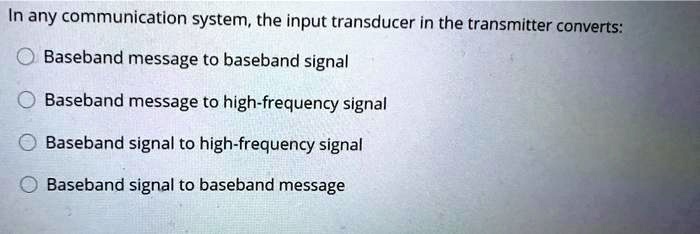 SOLVED: In any communication system, the input transducer in the ...