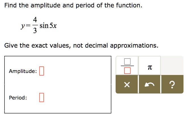 Find the amplitude and period of the function. y = (4)/(3)sin 5x Give the exact values, not ...