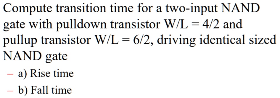 SOLVED: Compute transition time for a two-input NAND gate with pulldown ... SOLVED: Compute transition time for a two-input NAND gate with pulldown ...